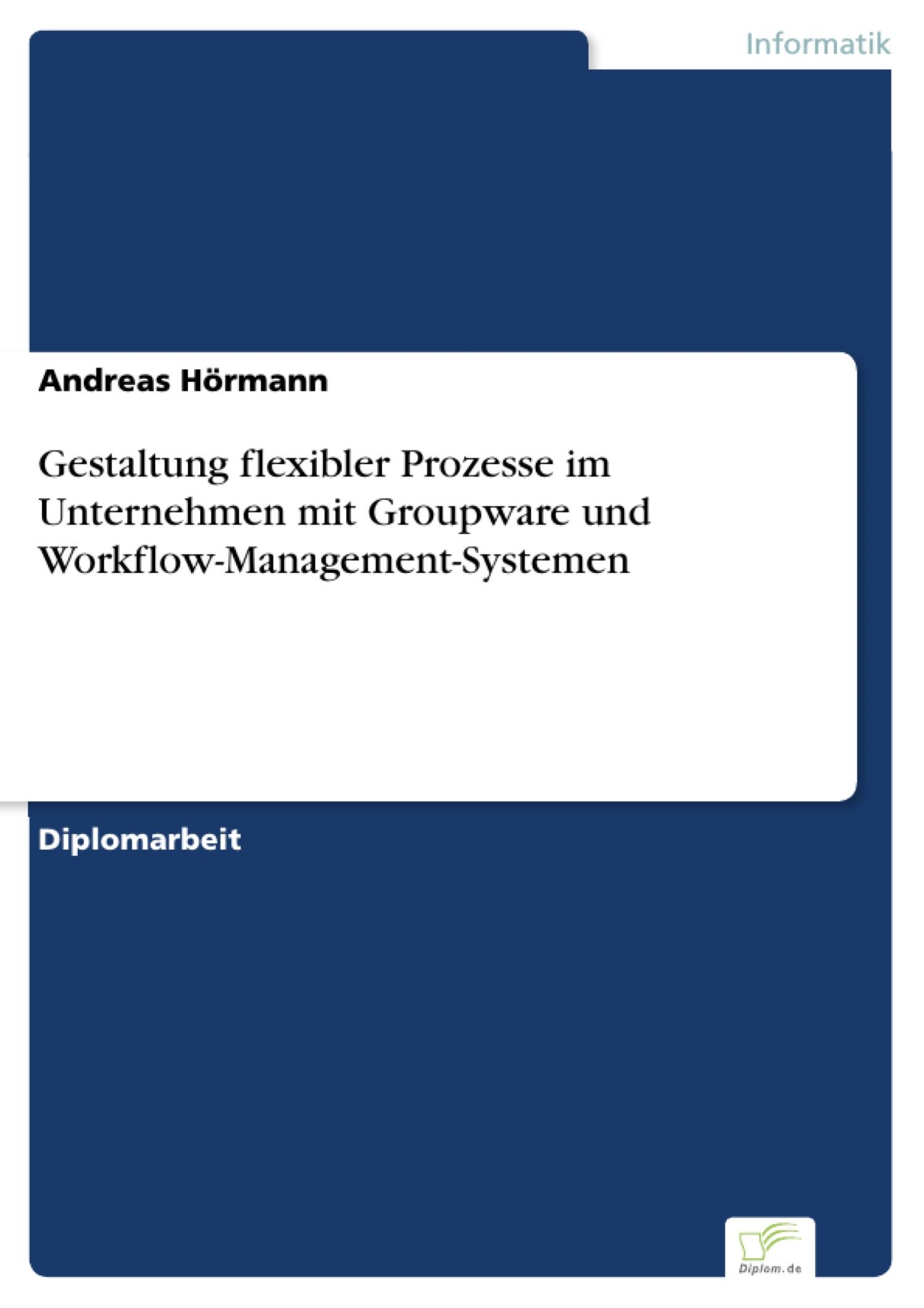 Gestaltung flexibler Prozesse im Unternehmen mit Groupware und Workflow-Management-Systemen ...
